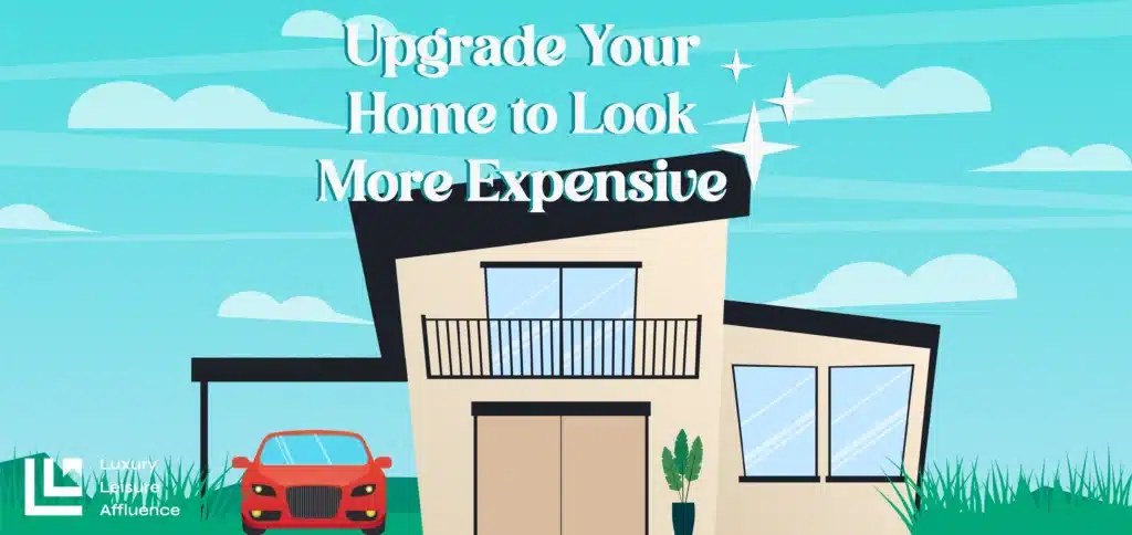 How to Upgrade Your Home to Look More Expensive - Luxury Leisure Affluence